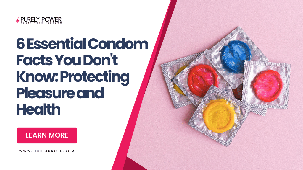 6 Essential Condom Facts You Dont Know Protecting Pleasure And Health Libido Drops™